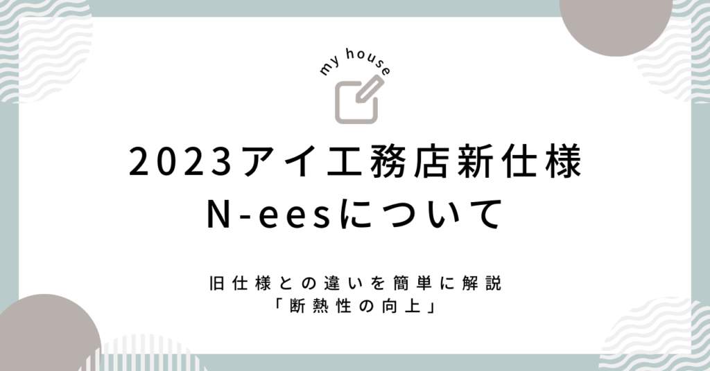 アイ工務店施主が2023年アイ工務店の新標準仕様（N-ees）について思うこと【価格】【壁内結露】 | あいこうぶ